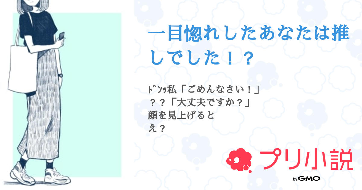 一目惚れしたあなたは推しでした！？ 全4話 【連載中】（しょもちふぉろば120さんの夢小説） 無料スマホ夢小説ならプリ小説 Bygmo